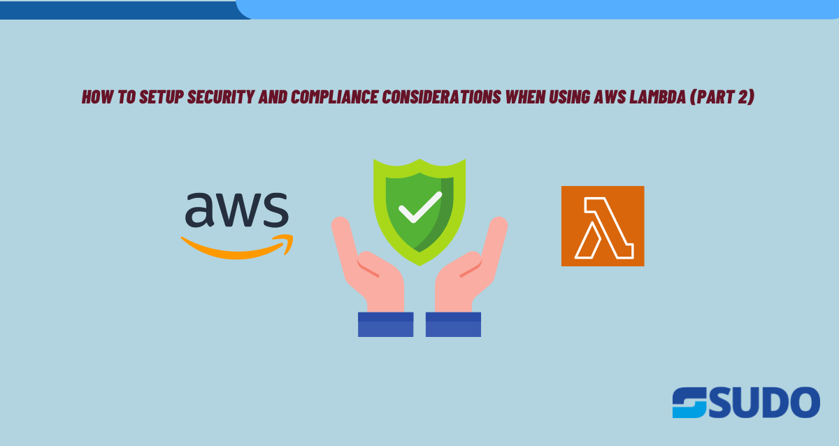 How To Setup Security And Compliance Considerations When Using Aws Lambda Part 2 Sudo